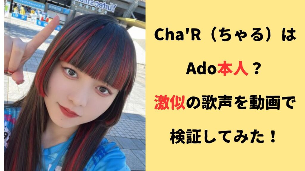 Cha’R（ちゃる）はAdo本人？激似の歌声を動画で検証してみた！ | おはろぐ