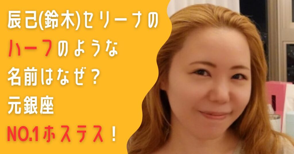 辰己 鈴木 セリーナのハーフのような名前はなぜ?元銀座no 1ホステス! おはろぐ